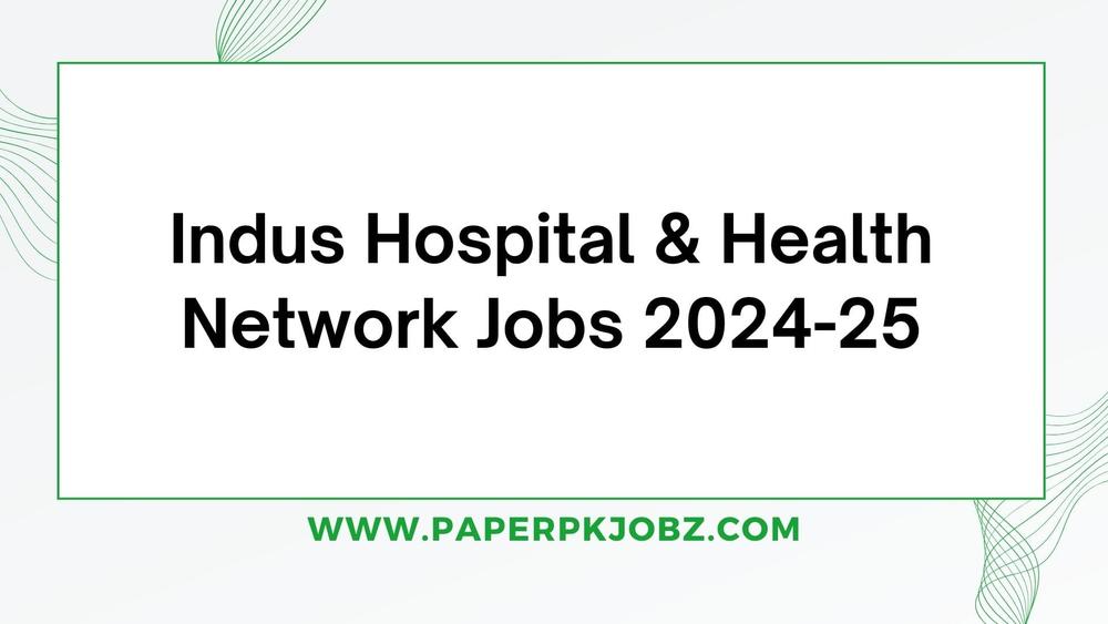 Indus Hospital & Health Network Jobs 2024-25 | Paperpk